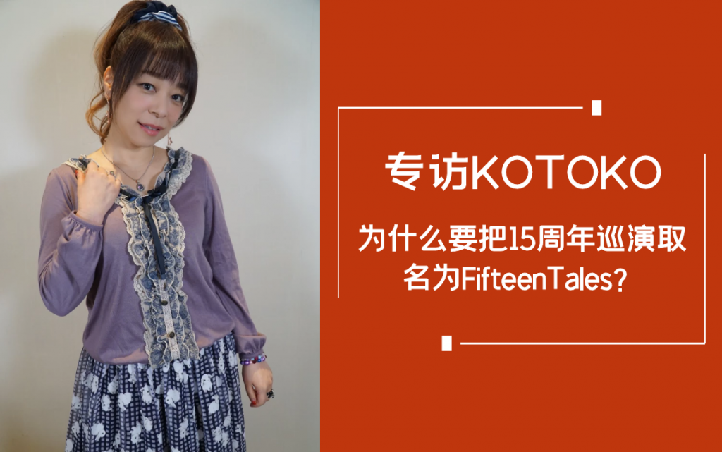 专访KOTOKO：为什么要把15周年巡演取名为FifteenTales？【ANICOGA·二次面】 | ANICOGA